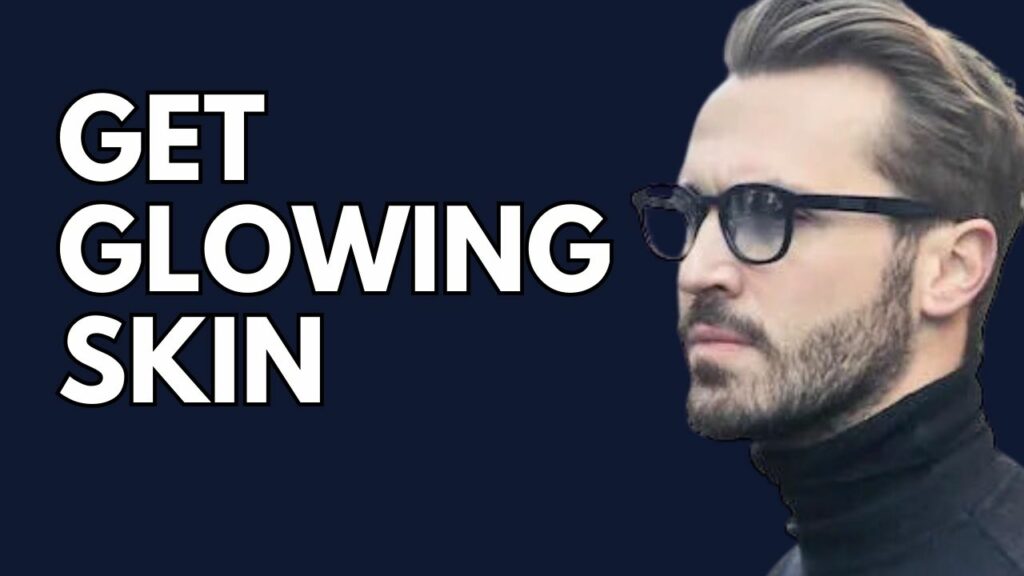 How to Get Glowing Skin for Guys: A Step-by-Step Guide - MEN REFINERY