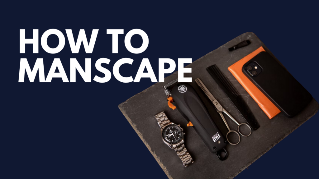 How to Manscape Properly: A Step-by-Step Guide - MEN REFINERY